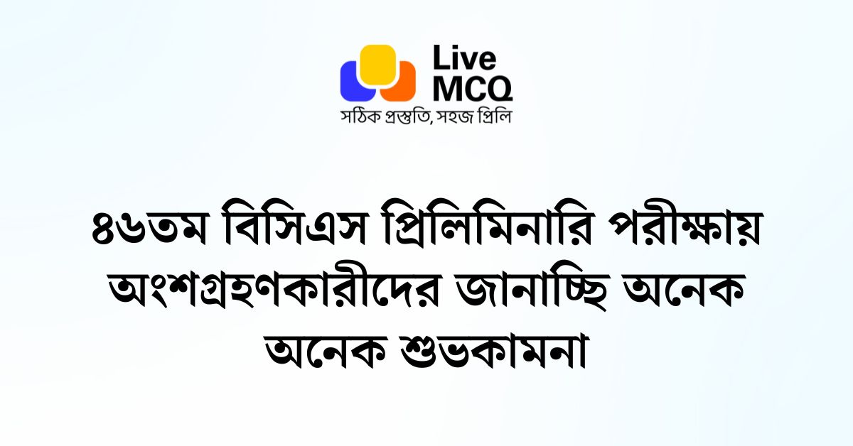 ৪৬তম বিসিএস প্রিলিমিনারি পরীক্ষার্থীদের জন্য শুভকামনা ও কিছু পরামর্শ ...