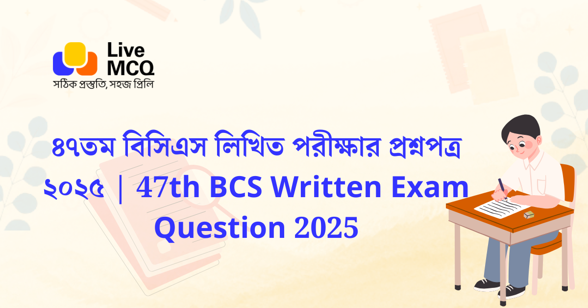 ৪৭তম বিসিএস লিখিত পরীক্ষার প্রশ্ন ২০২৫ | 47th BCS Written Exam Question ...